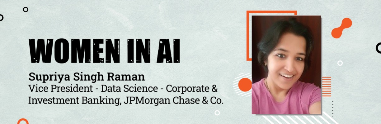 Supriya Singh Raman, Vice President, Data Science, CIB at JPMorgan Chase & Co.